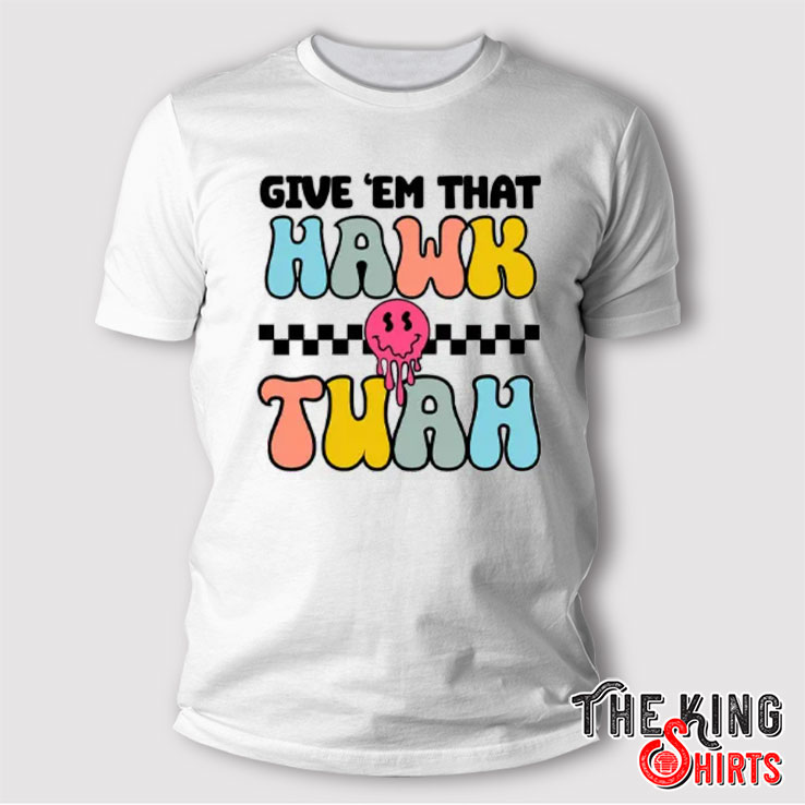 Give ‘Em That Hawk Tuah T Shirt - TheKingShirts